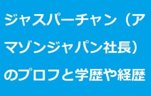 ジャスパーチャン（アマゾンジャパン社長）のプロフと学歴や経歴についても！ | あずきブログ