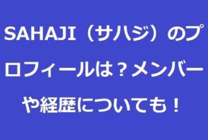 SAHAJI（サハジ）のプロフィールは？メンバーや経歴についても！ | あずきブログ
