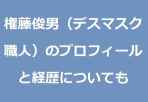 権藤俊男（デスマスク職人）のプロフィールと経歴についても | あずきブログ
